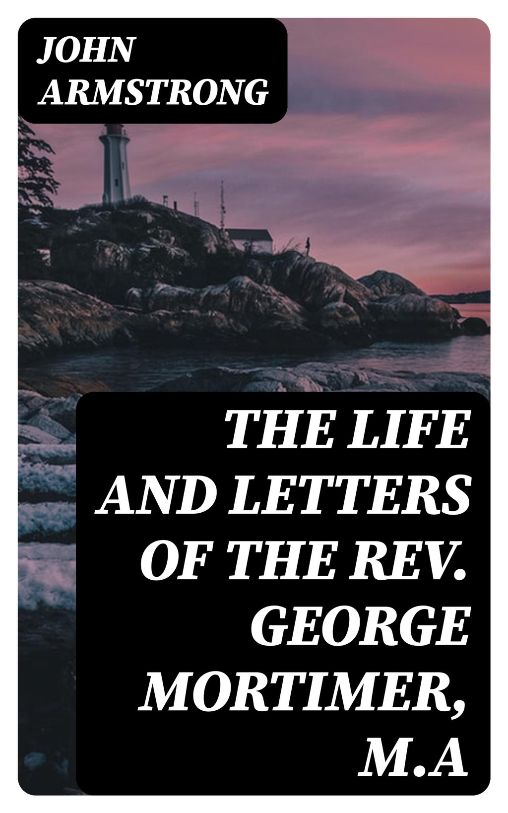 The Life and Letters of the Rev. George Mortimer, M.A - Rector of ...