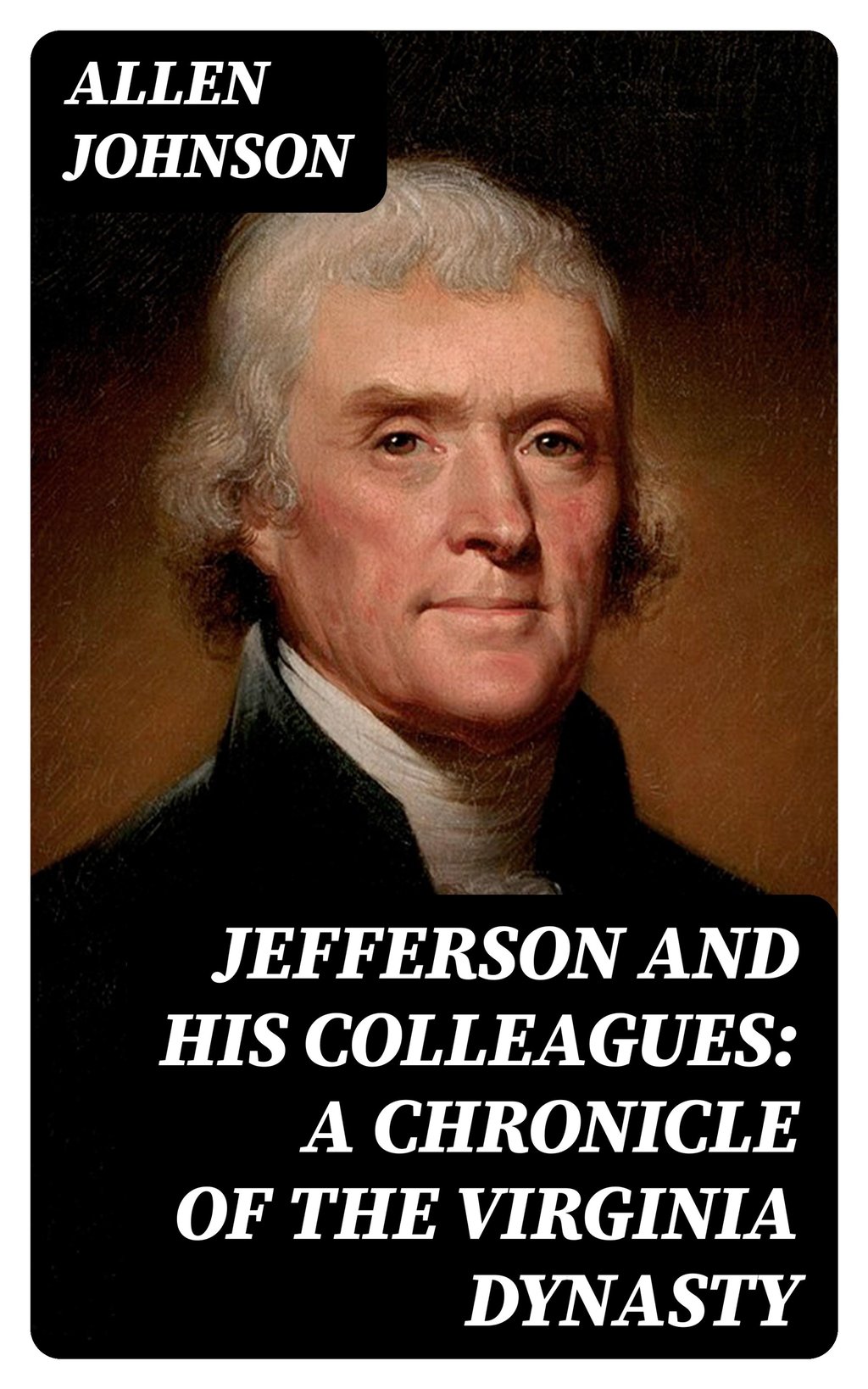 Jefferson and His Colleagues: A Chronicle of the Virginia Dynasty ...