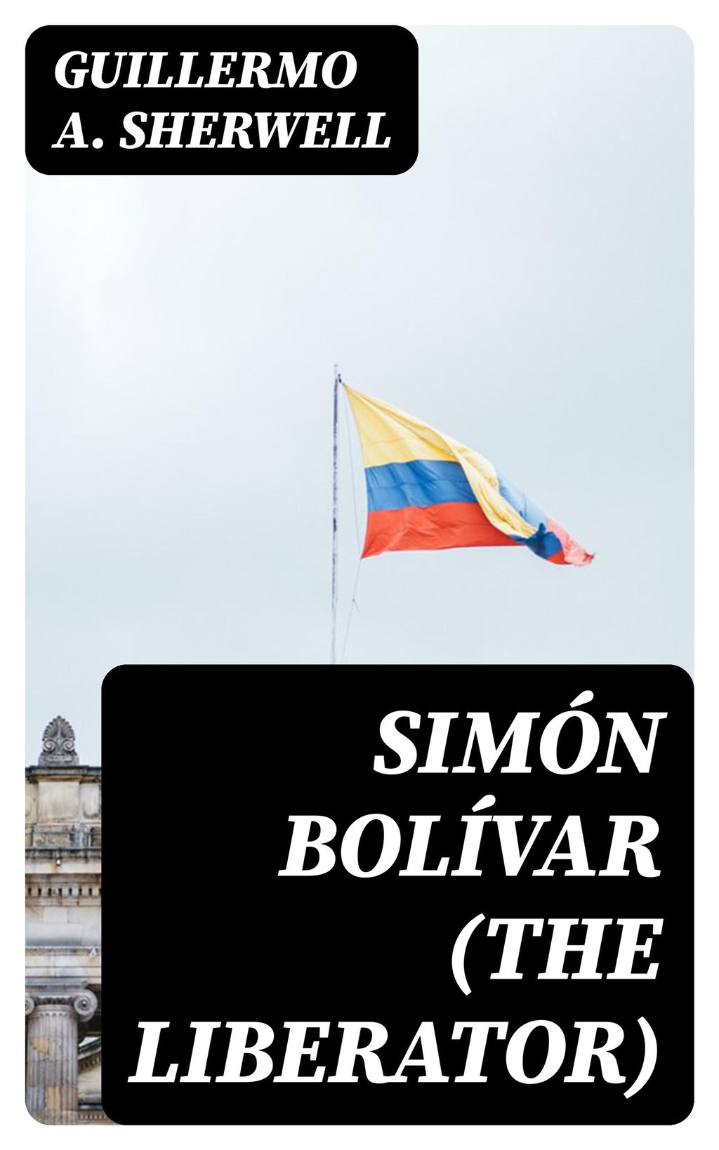 Simón Bolívar (The Liberator) - Patriot, Warrior, Statesman, Father of ...