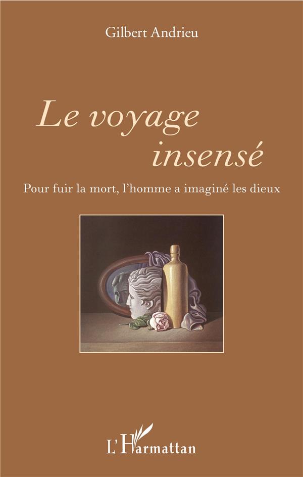 Le voyage insensé - pour fuir la mort l'homme a imaginé les dieux ... Le voyage insensé - pour fuir la mort l'homme a imaginé les dieux ...