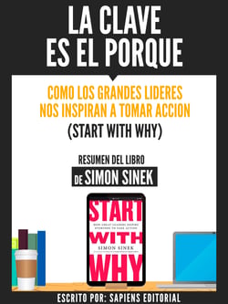 La Clave Es El Porque: Como Los Grandes Lideres Inspiran A Tomar Accion (Start With Why ...