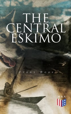 The Central Eskimo - With Maps and Illustrations of Tools, Weapons ...