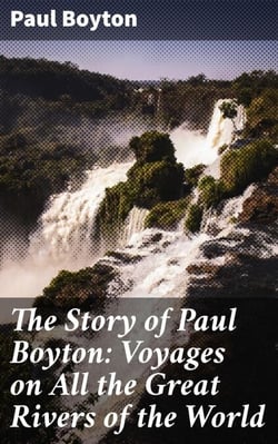 The Story of Paul Boyton: Voyages on All the Great Rivers of the World ...