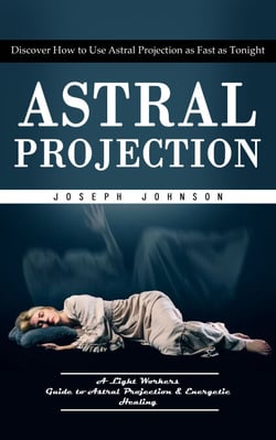 Astral Projection: Discover How to Use Astral Projection as Fast as ...