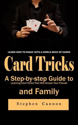 Card Tricks: Learn How to Magic With a Simple Deck of Cards (A Step-by-step Guide to Learning ...