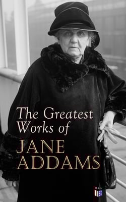 The Greatest Works of Jane Addams - Democracy and Social Ethics, The ...