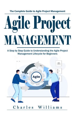 Agile Project Management: The Complete Guide to Agile Project Management (A Step by Step Guide ...