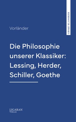 Die Philosophie unserer Klassiker: Lessing, Herder, Schiller, Goethe ...