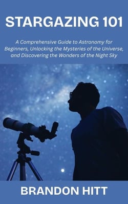 Stargazing 101: A Comprehensive Guide to Astronomy for Beginners, Unlocking the Mysteries of the ...