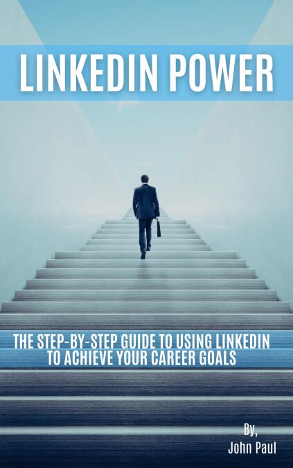 LinkedIn Power: The Step-by-Step Guide to Using LinkedIn to Achieve ...