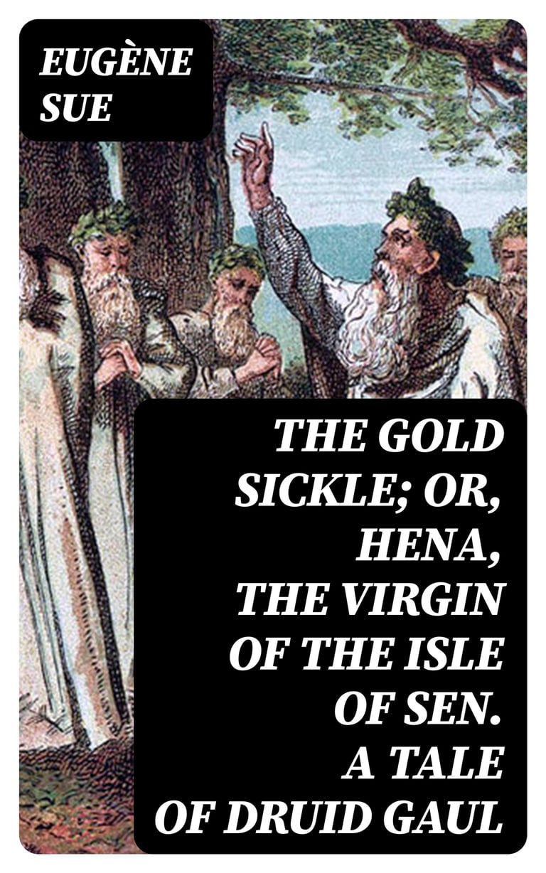 The Gold Sickle; Or, Hena, The Virgin of The Isle of Sen. A Tale of ...
