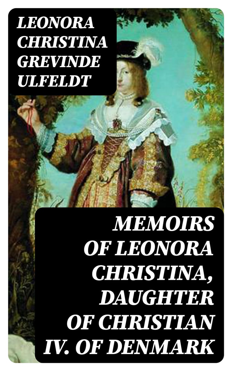 Memoirs of Leonora Christina, Daughter of Christian IV. of Denmark ...