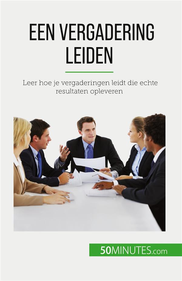 Een vergadering leiden : Leer hoe je vergaderingen leidt die echte ...