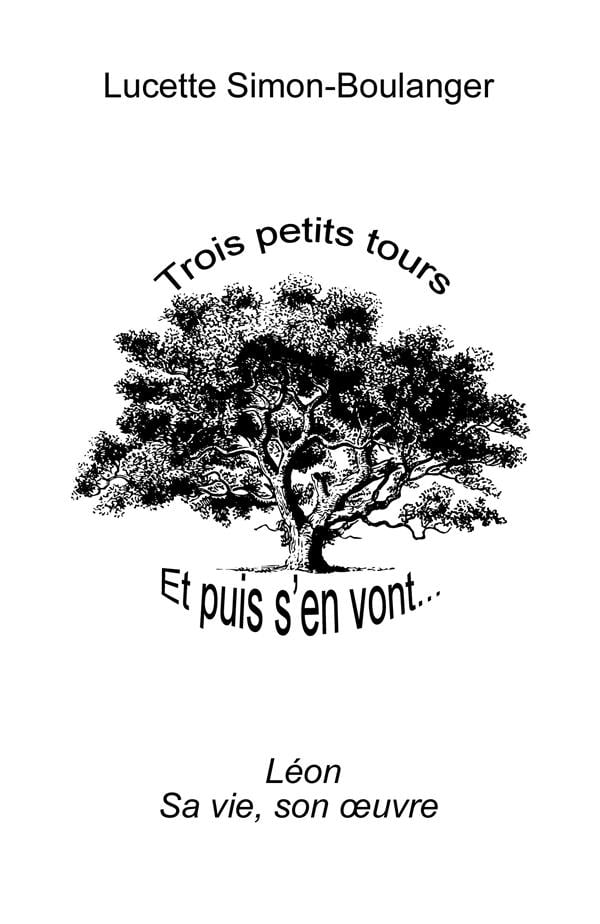 Trois petits tours et puis s'en vont... : Léon, Sa vie, son euvre ...