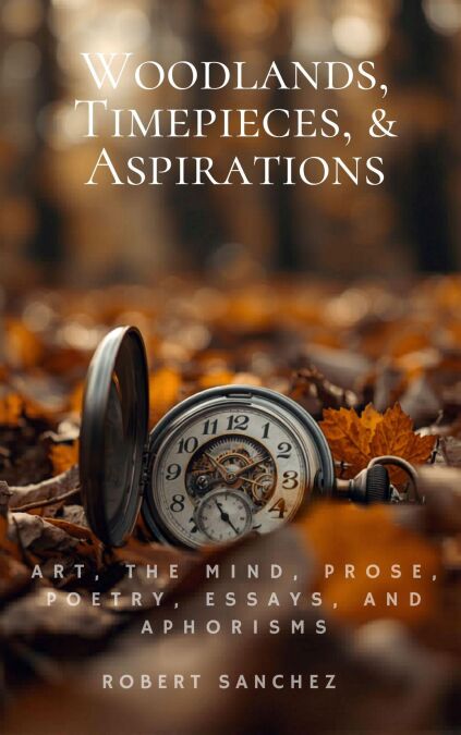 Woodlands, Timepieces, and Aspirations: Art, the mind, prose, poetry ...