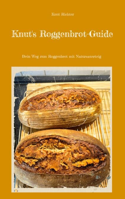 Knut's Roggenbrot-Guide - Dein Weg zum Roggenbrot mit Natursauerteig ...