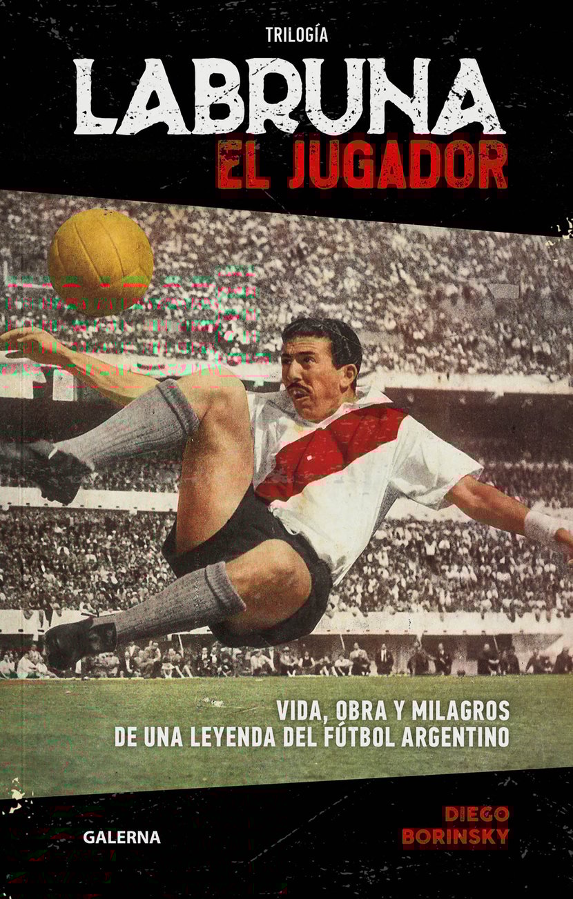 Labruna. El jugador - Vida, obra y milagros de una leyenda del fútbol ...