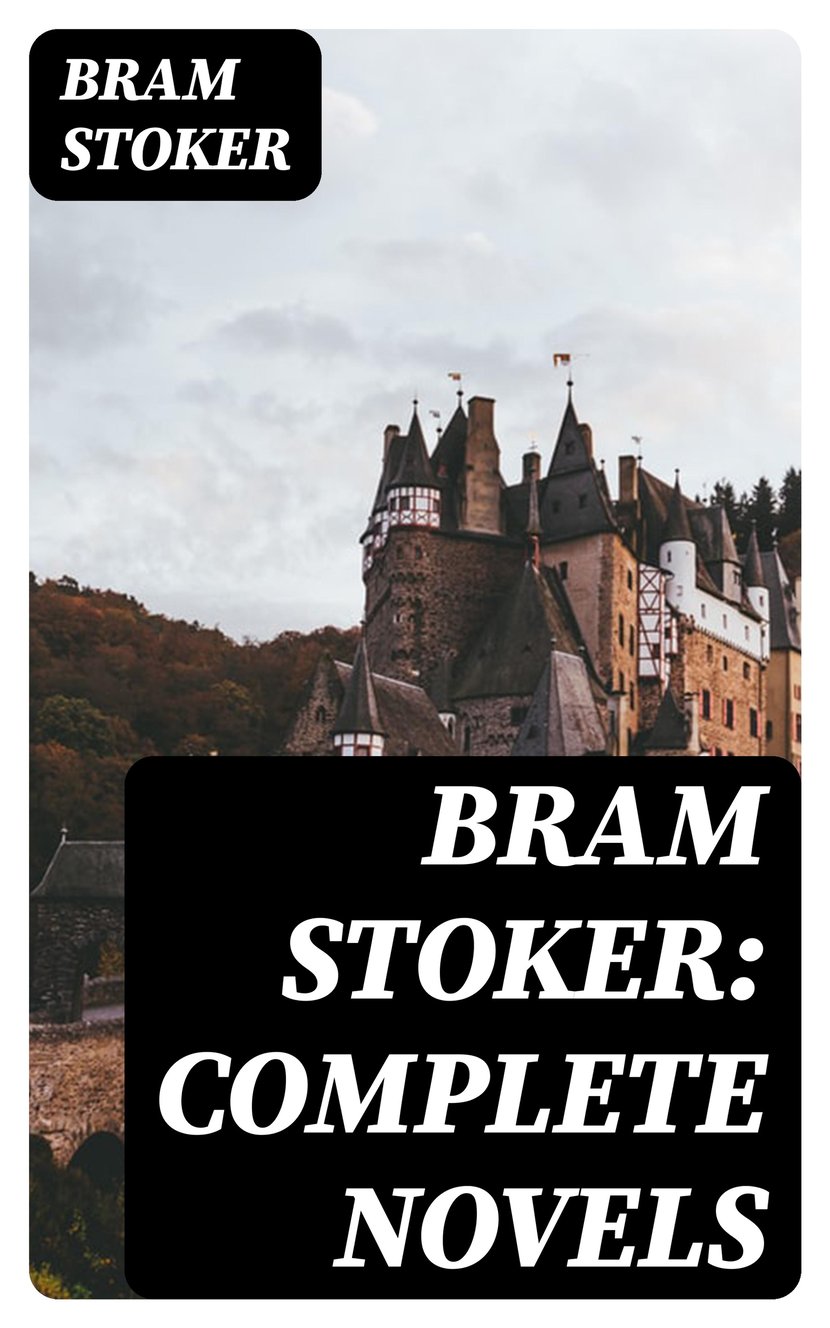 Bram Stoker: Complete Novels - Dracula, The Mystery of the Sea, The Jewel of Seven Stars, The ...