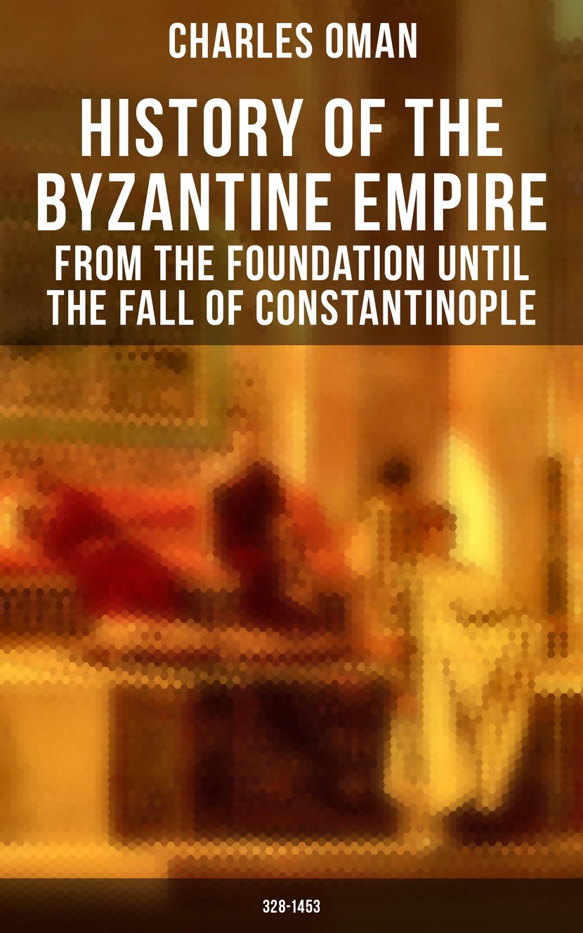 History of the Byzantine Empire: From the Foundation until the Fall of ...