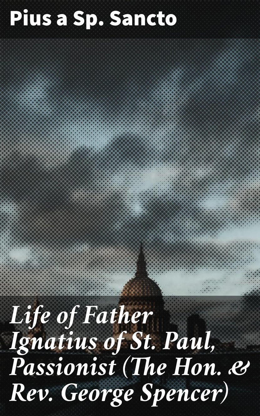 Life of Father Ignatius of St. Paul, Passionist (The Hon. & Rev. George ...