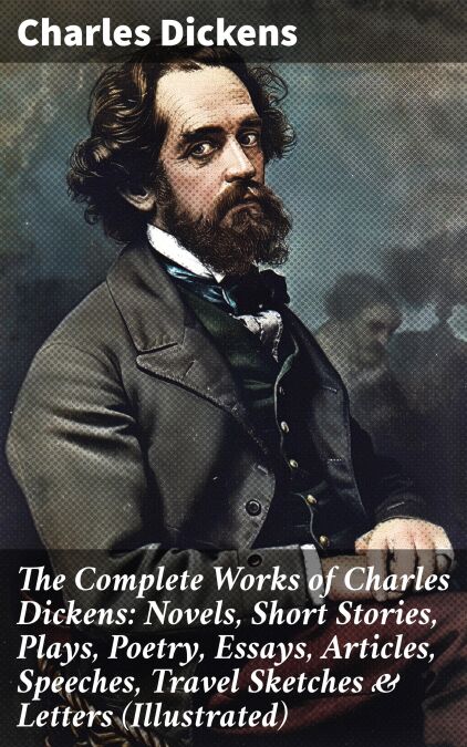 The Complete Works of Charles Dickens: Novels, Short Stories, Plays ...