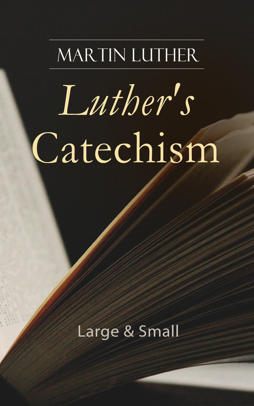 Luther's Catechism: Large & Small - Canonical Reviews on The Ten ...