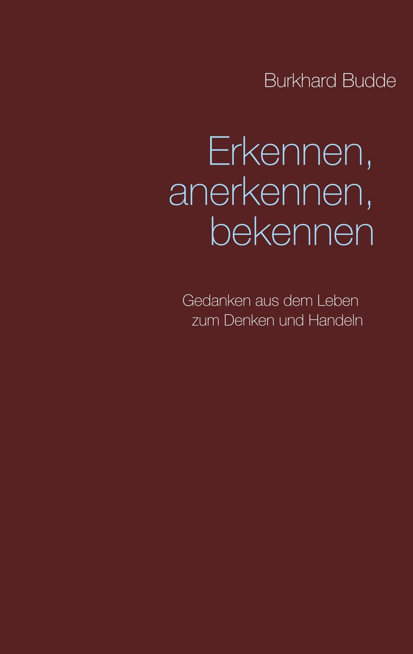 Erkennen, anerkennen, bekennen - Gedanken aus dem Leben zum Denken und ...