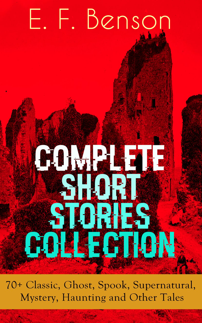 E. F. Benson: Complete Short Stories Collection: 70+ Classic, Ghost ...