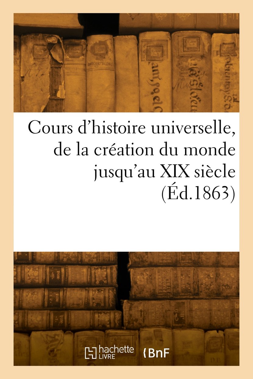 Cours d'histoire universelle, de la creation du monde jusqu'au xix ...