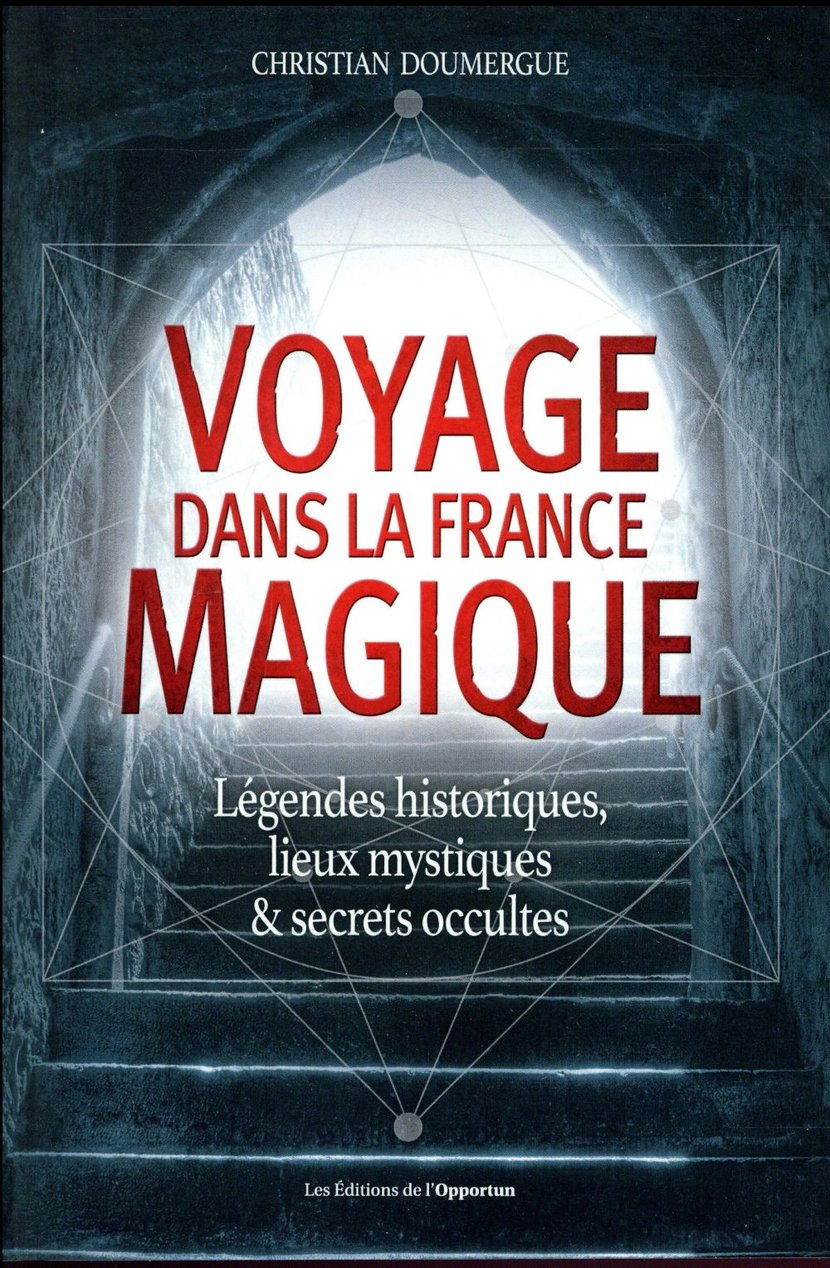 Voyage dans la France magique - légendes historiques, lieux mystiques ...