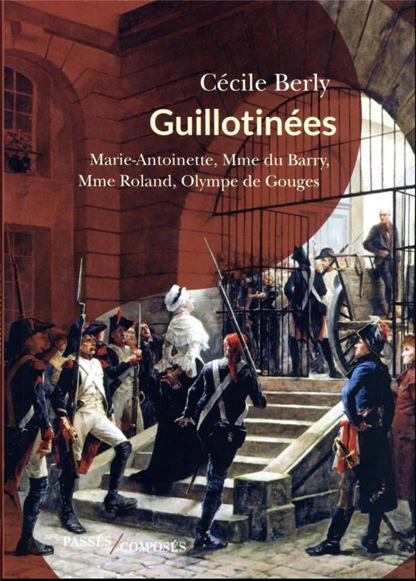 Guillotinées : Marie-Antoinette, Madame du Barry, Madame Roland, Olympe ...