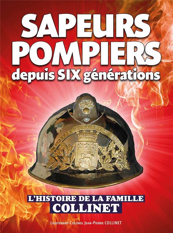 Sapeurs-Pompiers depuis six générations : L'histoire de la famille Collinet : Jean-Pierre ...