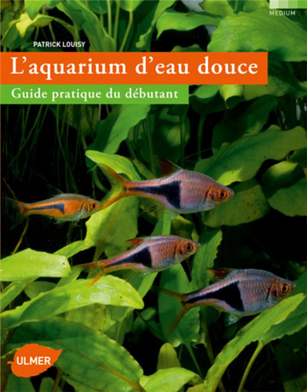 L'aquarium d'eau douce - guide pratique du débutant : Patrick Louisy - Livre nature et plein air ...